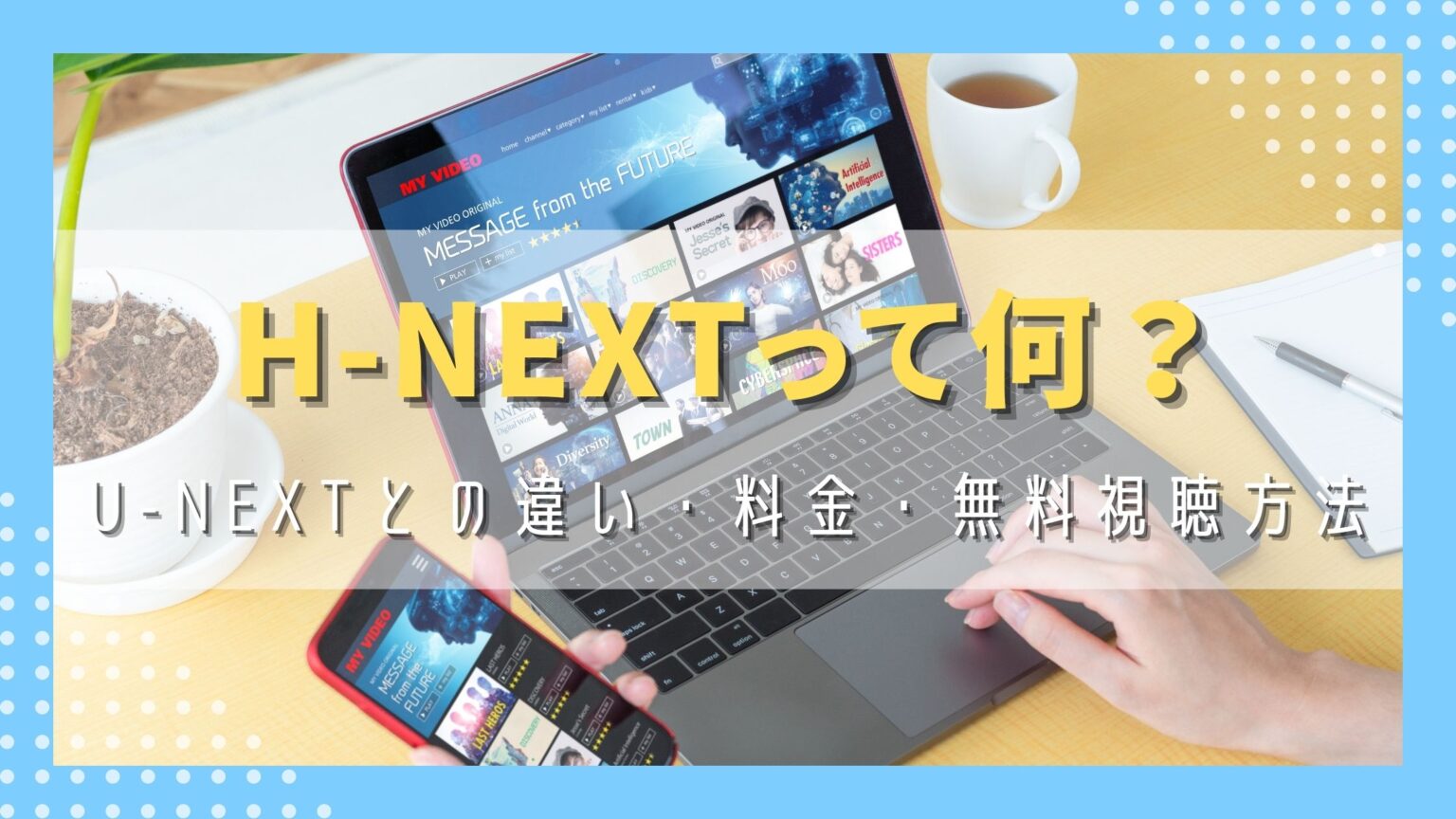 H-NEXTとU-NEXTの違いを徹底解説！無料視聴の仕組みとお得な活用法